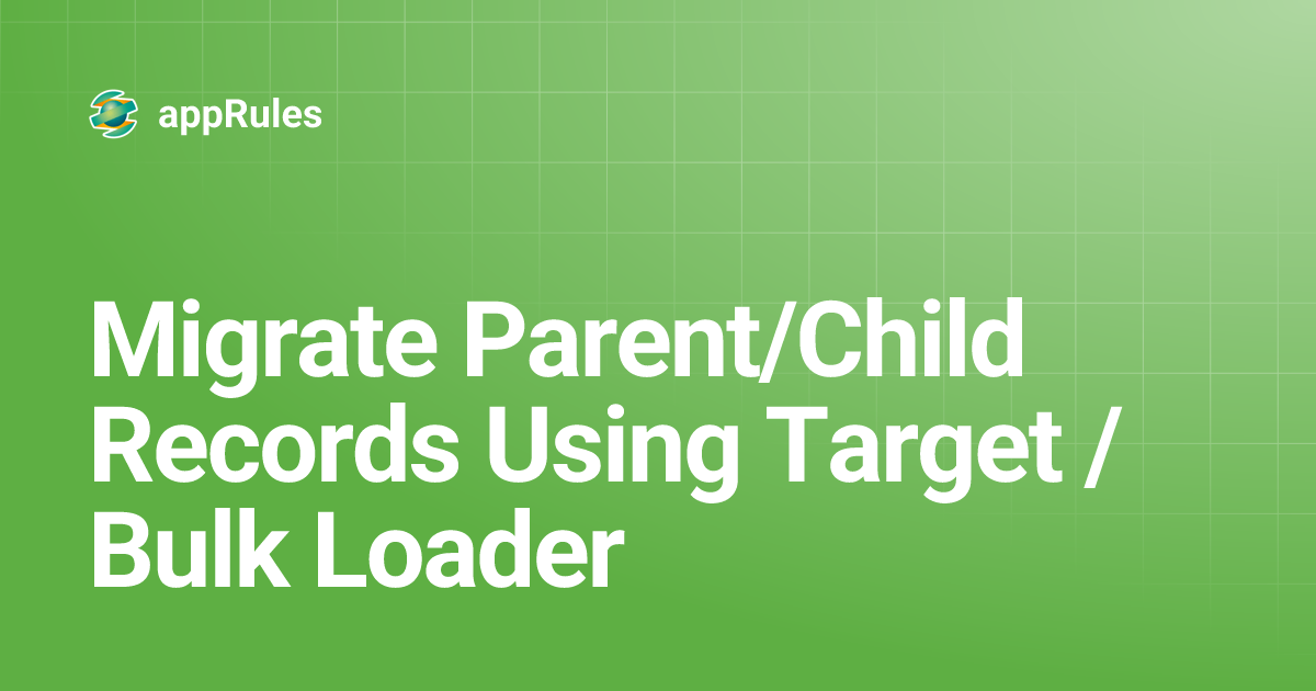 Migrate Parent/Child Records Using Target / Bulk Loader | appRules