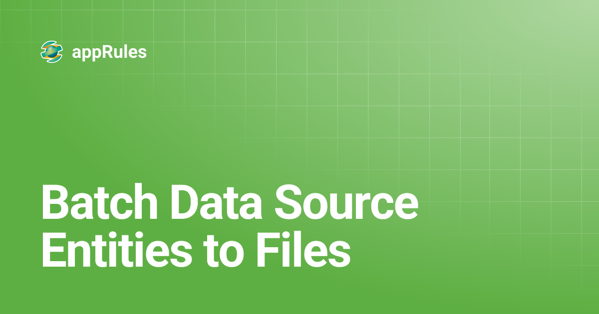 Batch Data Source Entities to Files | appRules